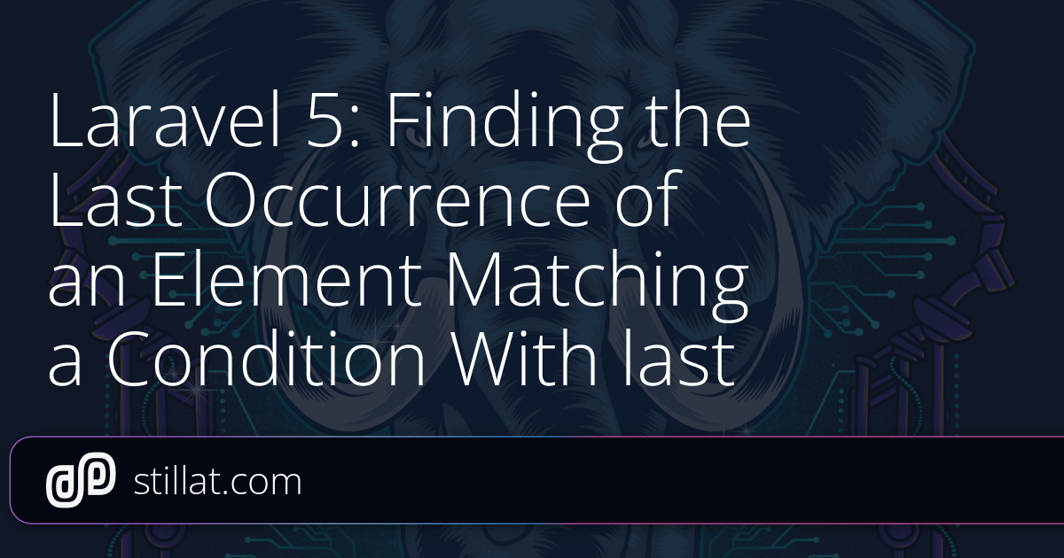 Laravel 5: Finding the Last Occurrence of an Element Matching a Condition With last » Stillat