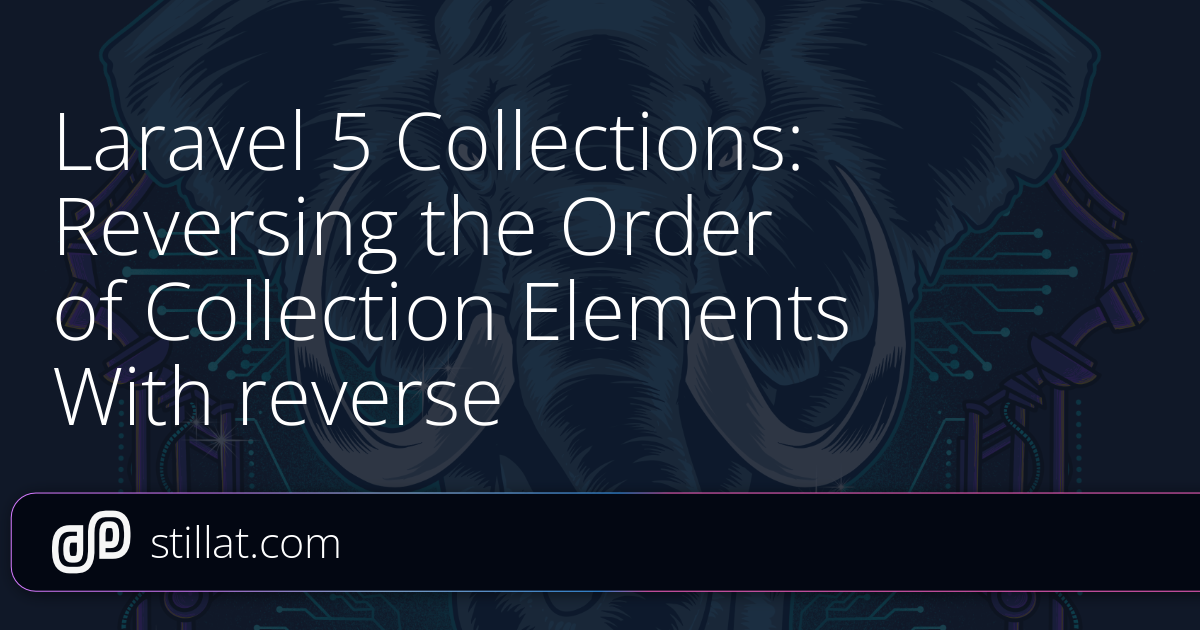 Laravel 5 Collections: Reversing the Order of Collection Elements With reverse » Stillat